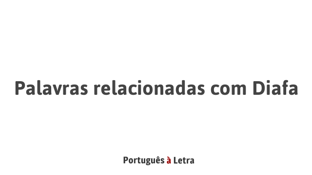 Palavras relacionadas com Diafa | Português à Letra