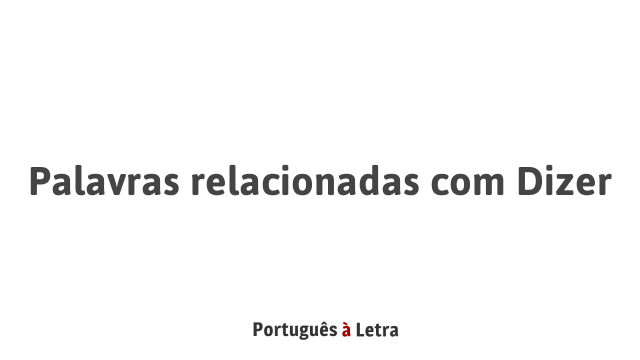 Palavras relacionadas com Dizer | Português à Letra