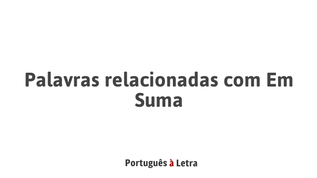 Palavras relacionadas com Em Suma | Português à Letra