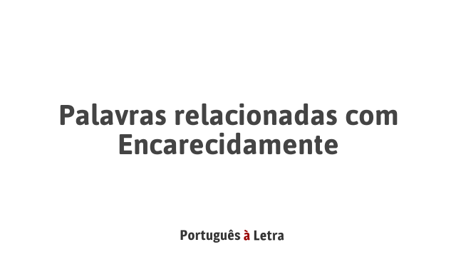 Palavras relacionadas com Encarecidamente | Português à Letra