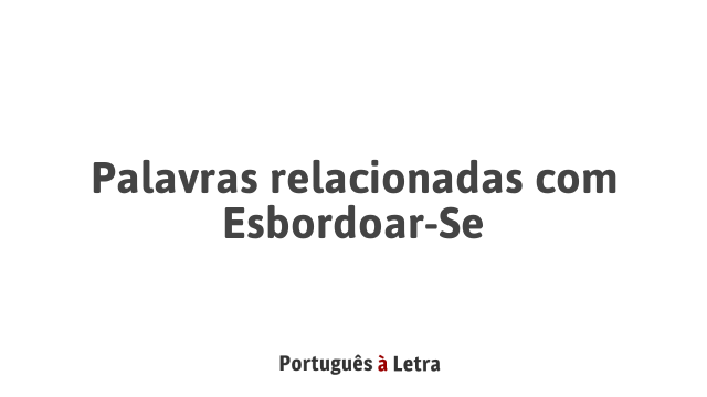 Palavras relacionadas com Esbordoar-Se | Português à Letra