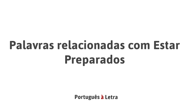 Palavras relacionadas com Estar Preparados | Português à Letra