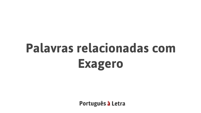 Palavras relacionadas com Exagero | Português à Letra