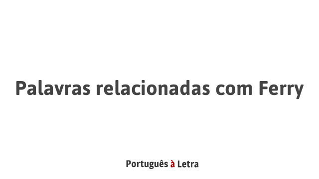 Palavras relacionadas com Ferry | Português à Letra