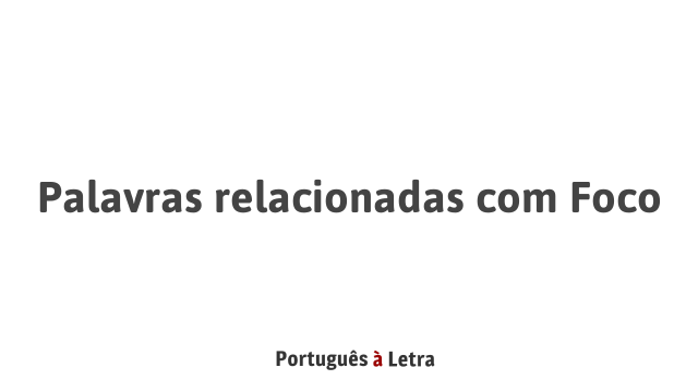 Palavras relacionadas com Foco | Português à Letra