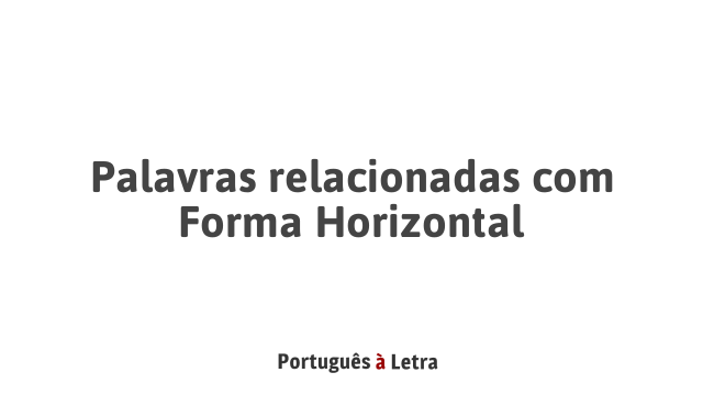 Palavras relacionadas com Forma Horizontal | Português à Letra