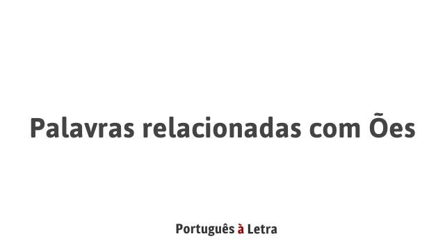 Palavras relacionadas com Ões | Português à Letra