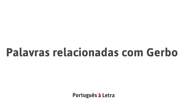 Palavras relacionadas com Gerbo | Português à Letra