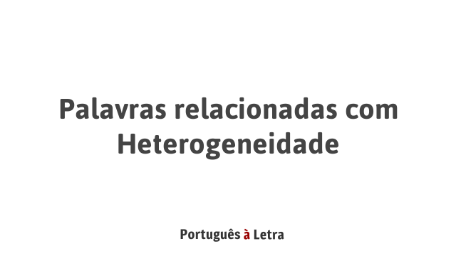Palavras relacionadas com Heterogeneidade | Português à Letra