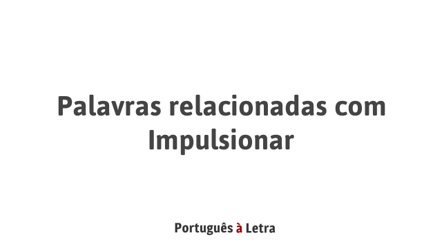 Palavras relacionadas com Impulsionar | Português à Letra