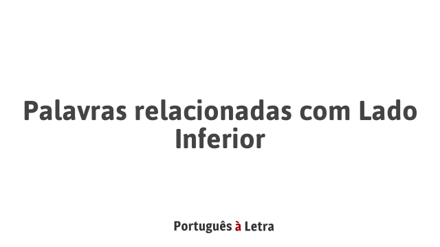 Palavras relacionadas com Lado Inferior | Português à Letra