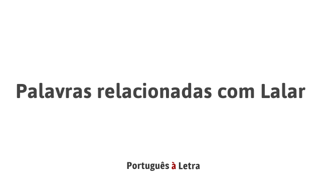 Palavras relacionadas com Lalar | Português à Letra