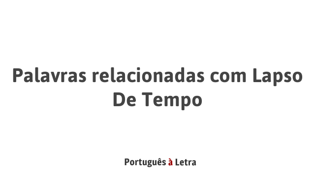 Palavras relacionadas com Lapso De Tempo | Português à Letra
