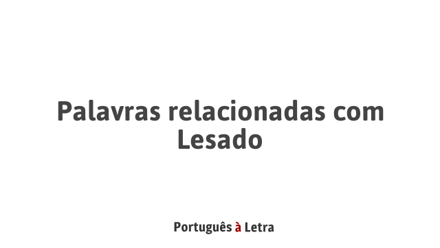 Palavras relacionadas com Lesado | Português à Letra