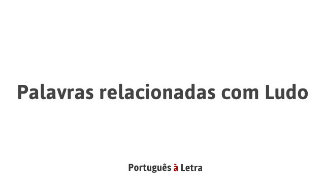 Palavras relacionadas com Ludo | Português à Letra