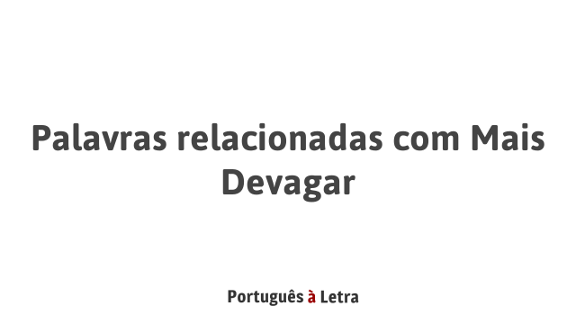 Palavras relacionadas com Mais Devagar | Português à Letra