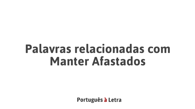 Palavras relacionadas com Manter Afastados | Português à Letra