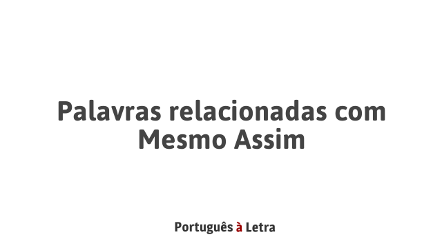 Palavras relacionadas com Mesmo Assim | Português à Letra