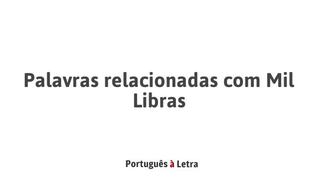Palavras relacionadas com Mil Libras | Português à Letra