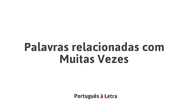 Palavras relacionadas com Muitas Vezes | Português à Letra