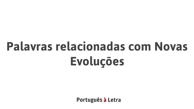 Palavras relacionadas com Novas Evoluções | Português à Letra