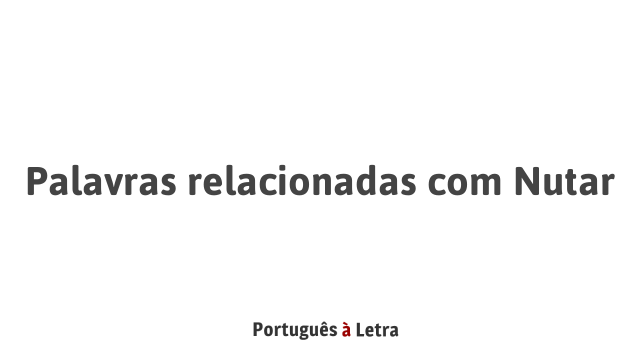Palavras relacionadas com Nutar | Português à Letra