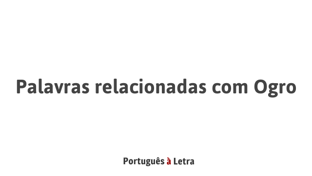Palavras relacionadas com Ogro | Português à Letra