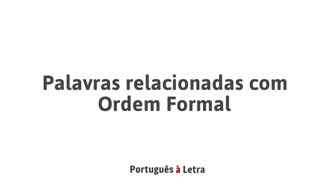 Palavras relacionadas com Ordem Formal | Português à Letra