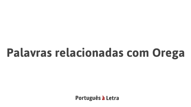 Palavras relacionadas com Orega | Português à Letra