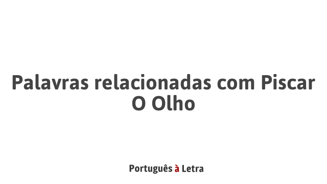 Palavras relacionadas com Piscar O Olho | Português à Letra