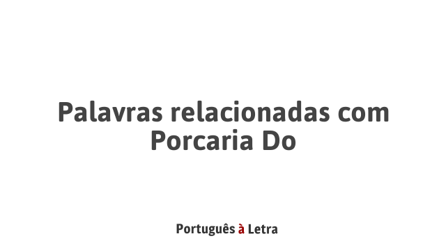 Palavras relacionadas com Porcaria Do | Português à Letra