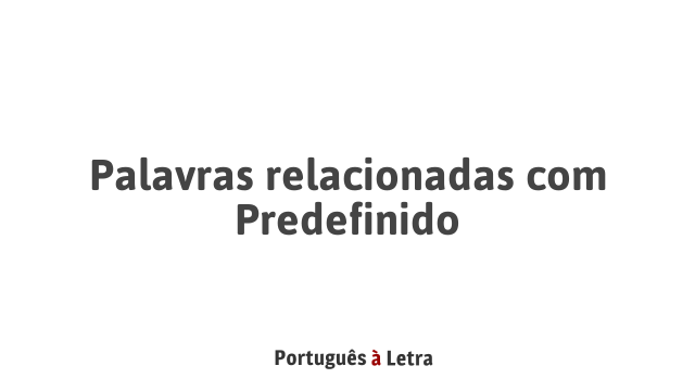 Palavras relacionadas com Predefinido | Português à Letra