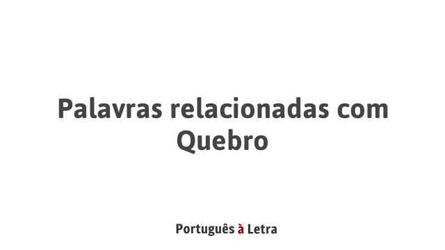Palavras relacionadas com Quebro | Português à Letra