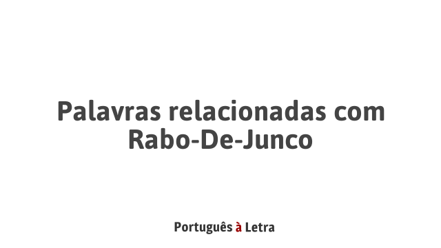 Palavras relacionadas com Rabo-De-Junco | Português à Letra