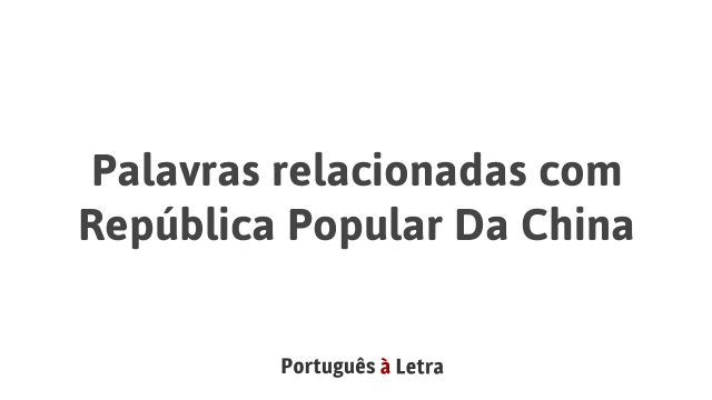 Palavras relacionadas com República Popular Da China | Português à Letra
