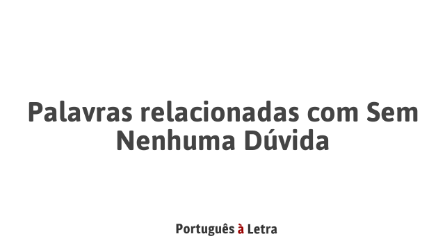 Palavras relacionadas com Sem Nenhuma Dúvida | Português à Letra