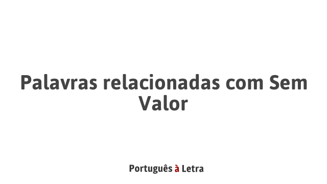 Palavras relacionadas com Sem Valor | Português à Letra