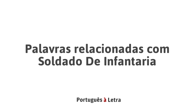 Palavras relacionadas com Soldado De Infantaria | Português à Letra