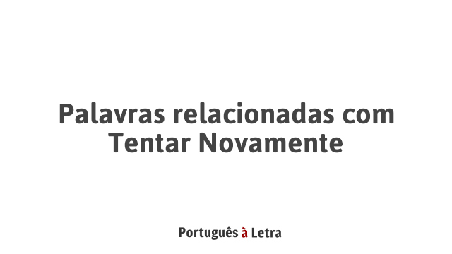 Palavras relacionadas com Tentar Novamente | Português à Letra