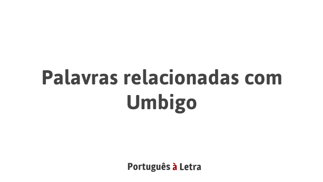 Palavras relacionadas com Umbigo | Português à Letra