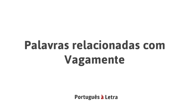 Palavras relacionadas com Vagamente | Português à Letra