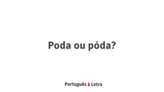 Poda ou póda? | Português à Letra