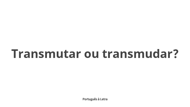 Transmutar ou transmudar? | Português à Letra
